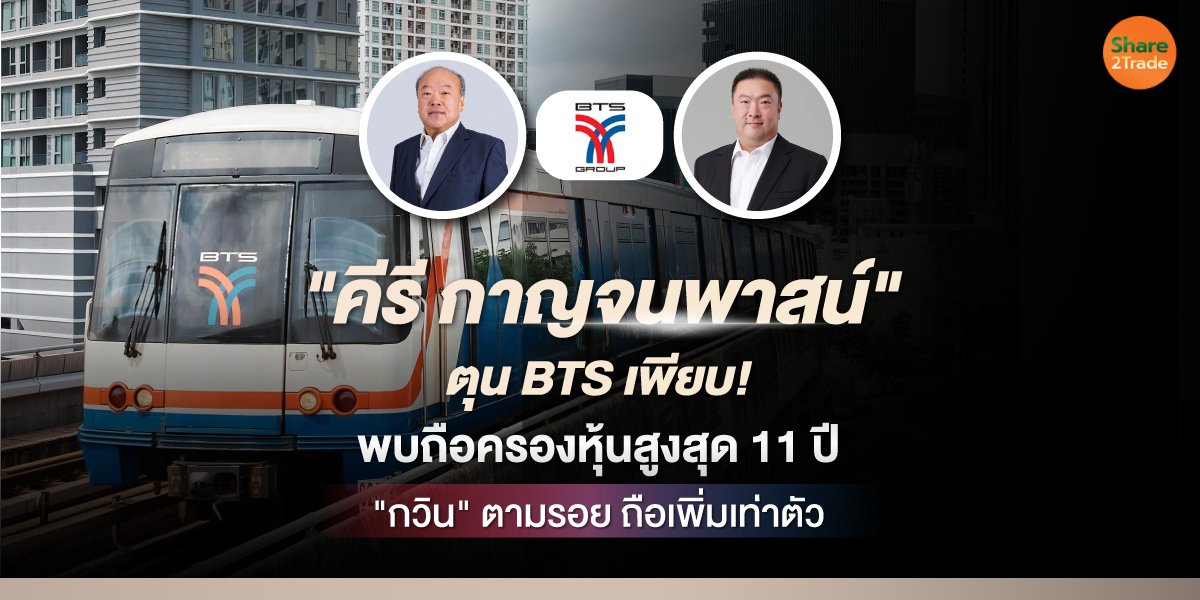 "คีรี กาญจนพาสน์" ตุน BTS เพียบ! พบถือครองหุ้นสูงสุด 11 ปี "กวิน" ตามรอย ถือเพิ่มเท่าตัว ...